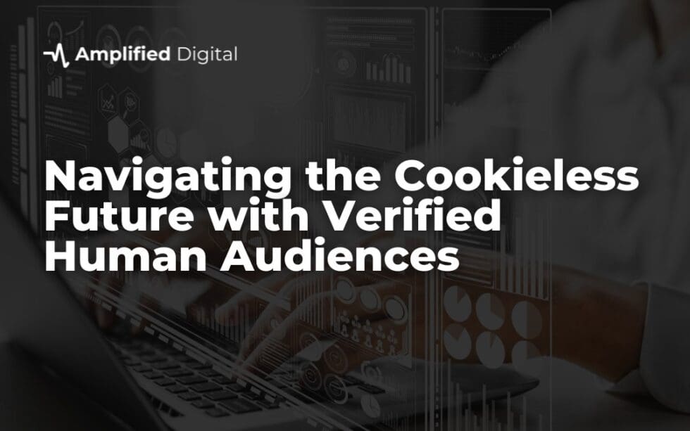Navigating the Cookieless Future with Verified Human Audiences | Amplified Digital Agency